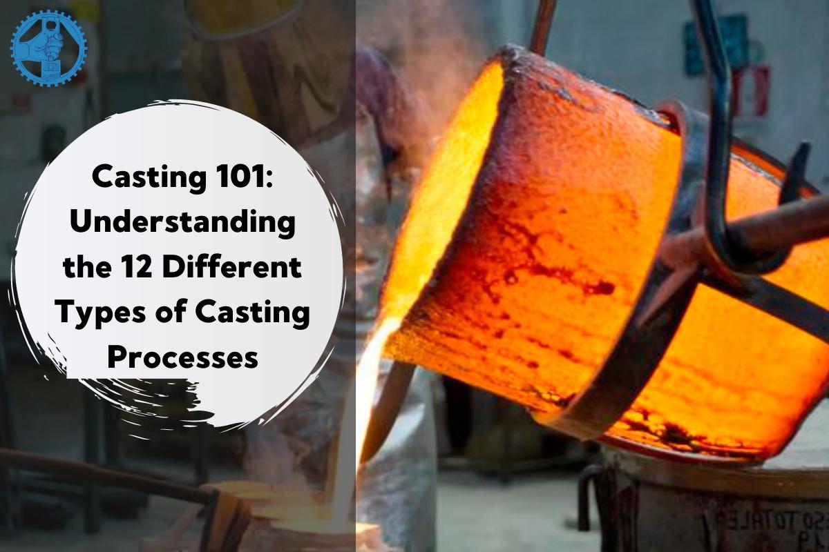 Casting 101: Understanding the 12 Different Types of Casting Processes